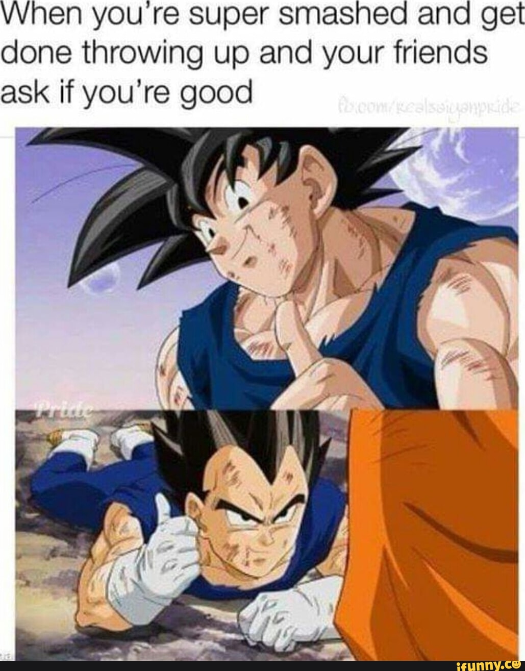 When you re super smashed and get done throwing up and your friends ask ...