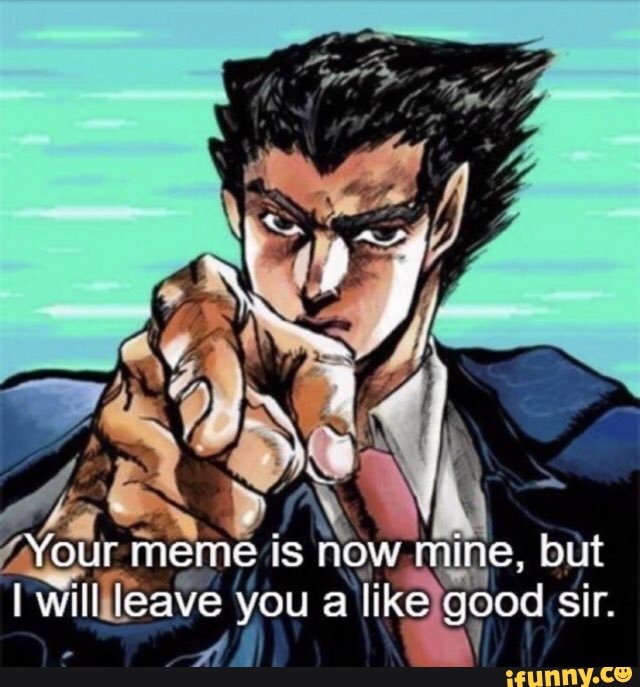 Your meme is now mine, but [will leave you a like good sir. - iFunny