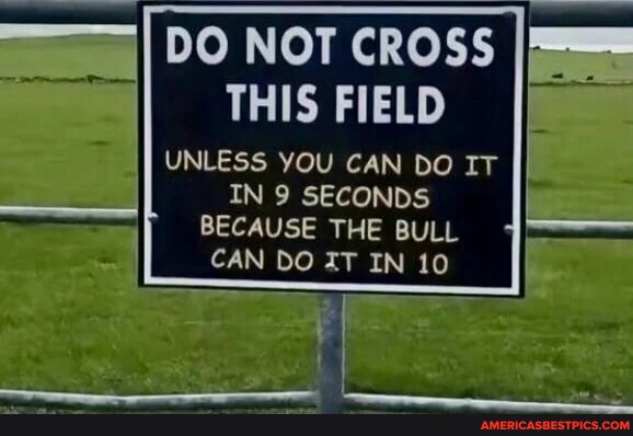 DO NOT CROSS THIS FIELD UNLESS YOU CAN DO IT IN 9 SECONDS BECAUSE THE ...