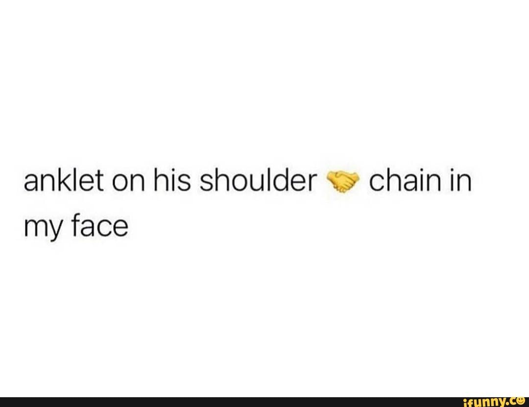 Anklet on his shoulder chain in my face - iFunny