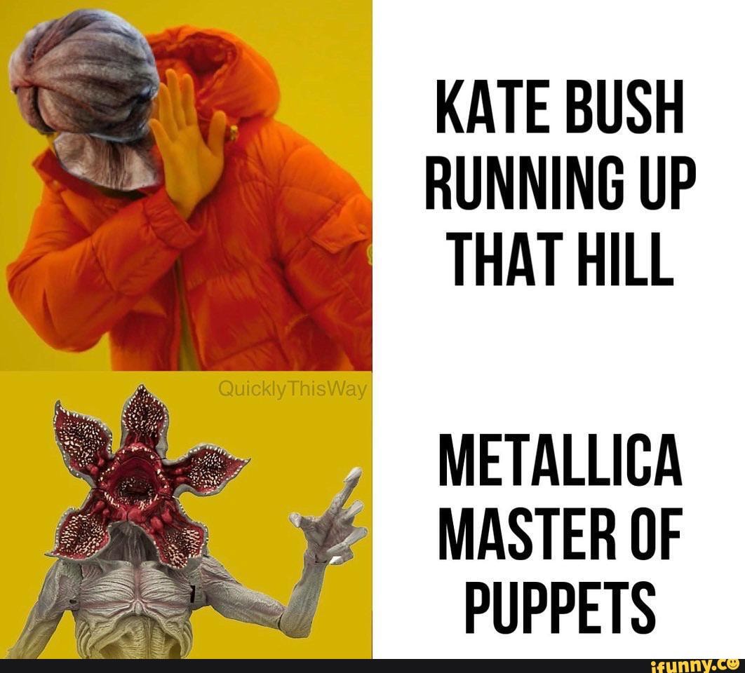 KATE BUSH RUNNING UP THAT HILL METALLICA MASTER OF PUPPETS - iFunny