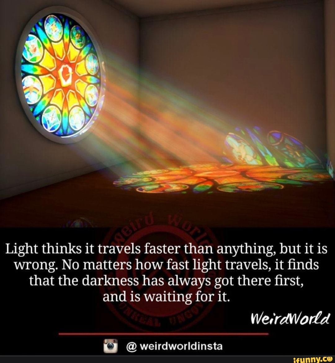 Light thinks it travels faster than anything, but it is wrong. No ...