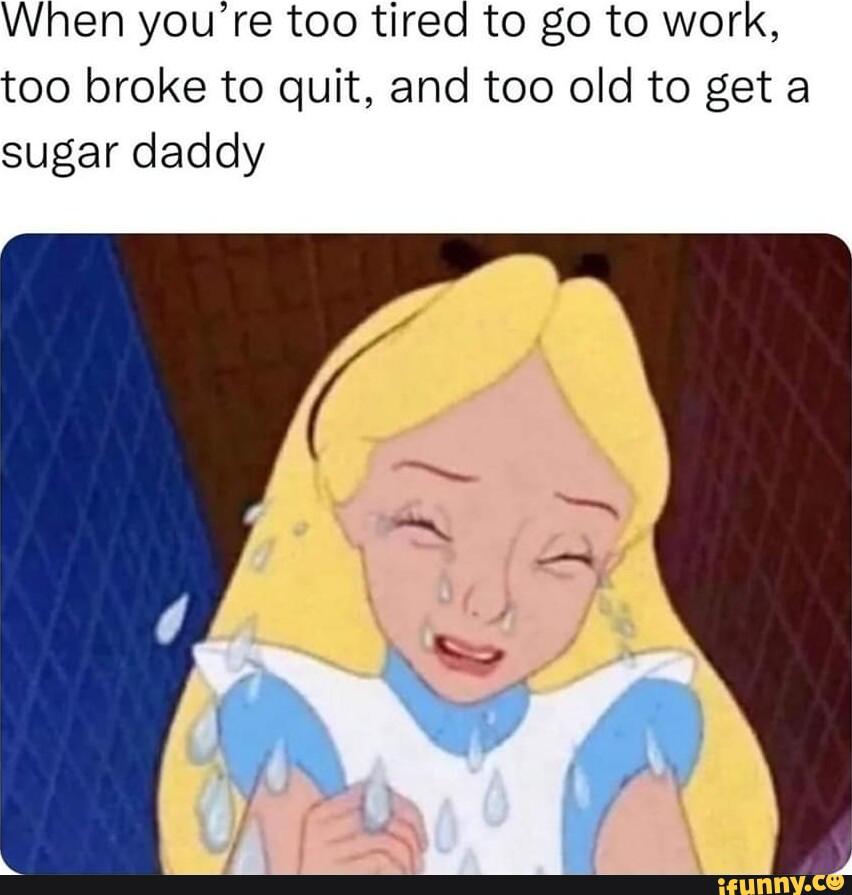 When you re too tired to go to work, too broke to quit, and too old to ...