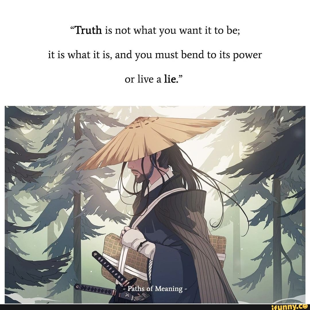 "Truth is not what you want it to be; it is what it is, and you must ...