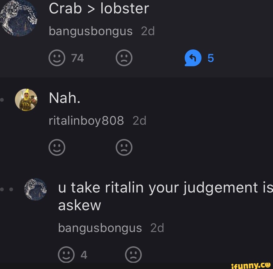 Crab > lobster bangusbongus 74 Nah. ritalinboy808 u take ritalin your judgement is askew ...
