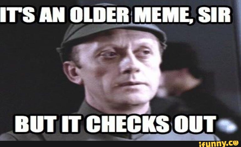 IT'S AN OLDER MEME, SIR BUT IT CHECKS OUT - iFunny
