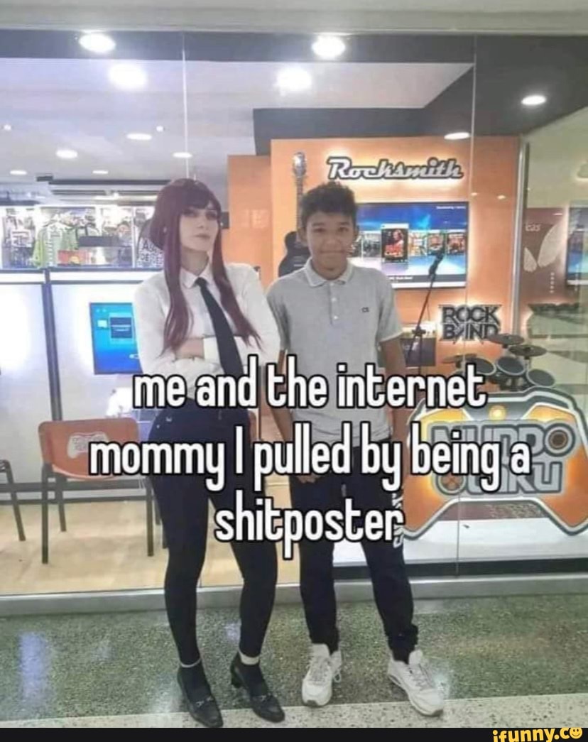 Me andthe internet mommy I pulled by a shitposter - iFunny