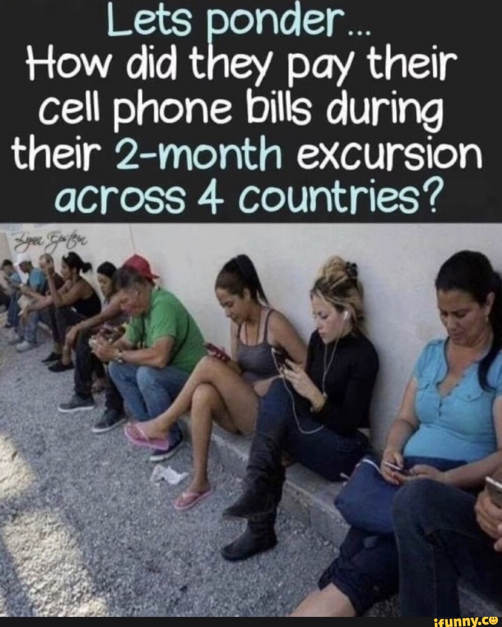 Lets ponder... How did they pay their cell phone bills during their 2 ...