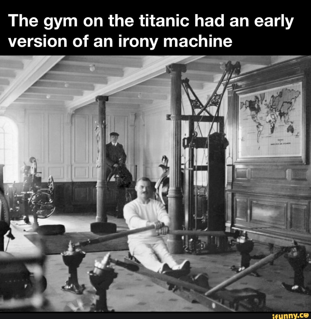 The gym on the titanic had an early version of an irony machine - iFunny