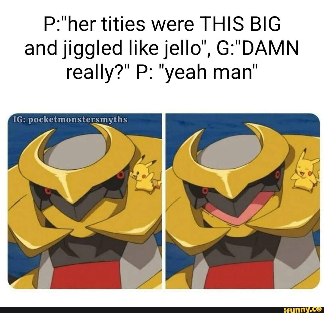 Tities were THIS BIG and jiggled like jello", really?" P: "yeah man" IG ...