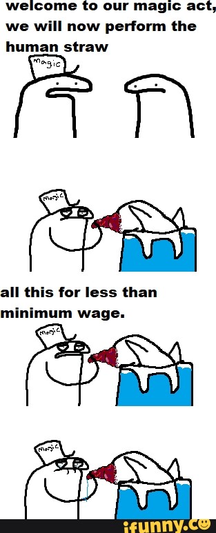 Welcome to our magic act, we will now perform the human straw all this ...