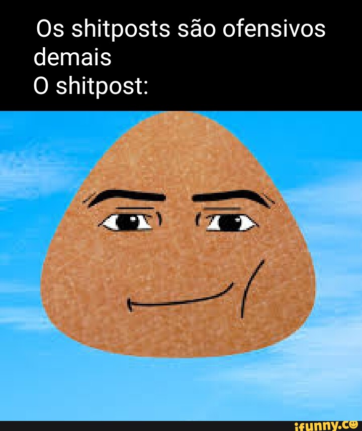 Os shitposts são ofensivos demais O shitpost: - iFunny Brazil