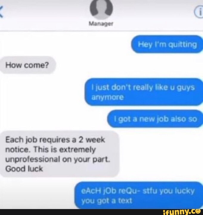 Hey I'm quitting How come? just don Each job requires week unarofessional luels really like u ...