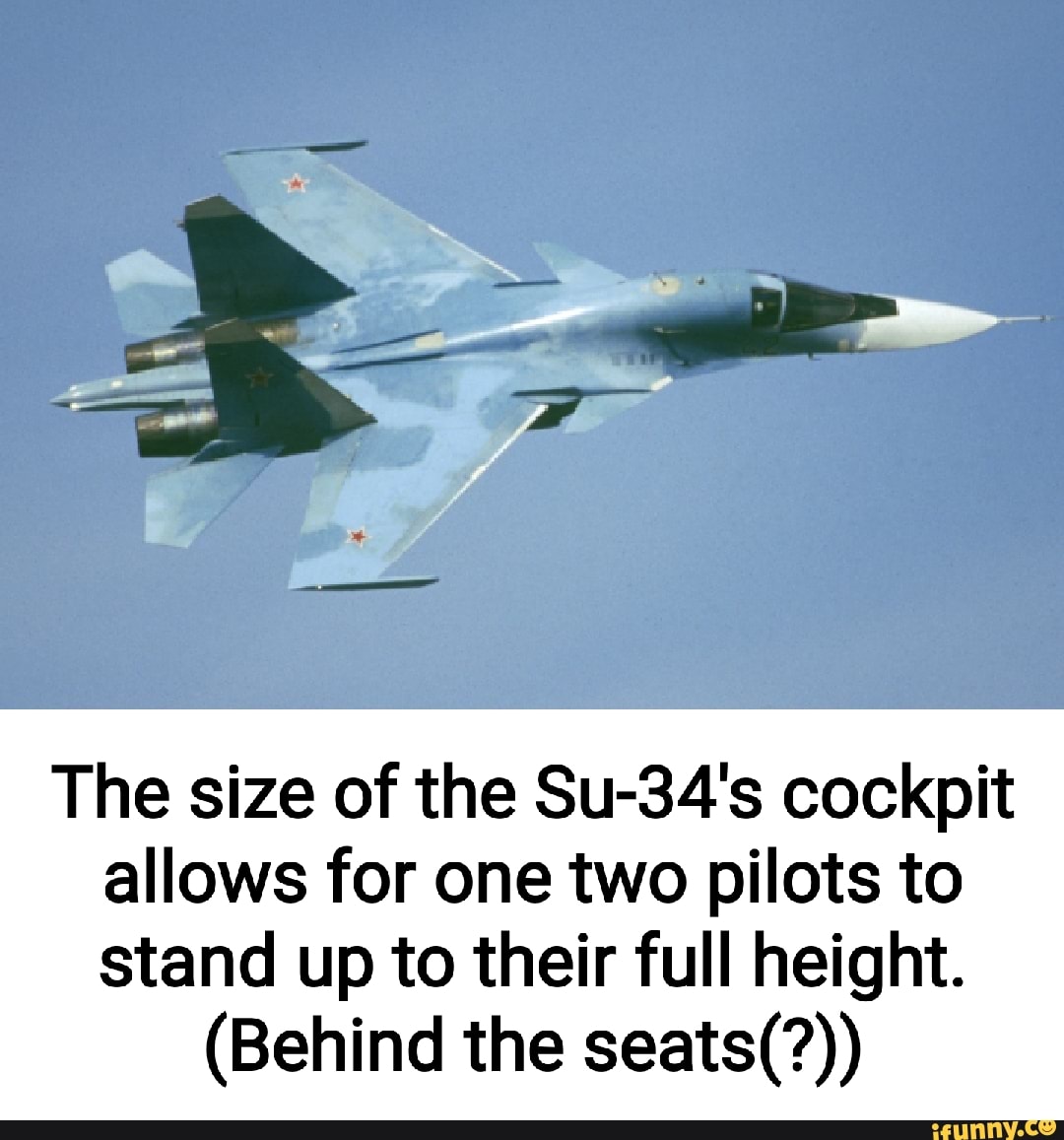 The size of the Su-34's cockpit allows for one two pilots to stand up ...