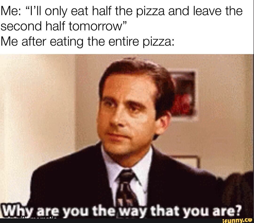 Me: "I'll only eat half the pizza and leave the second half tomorrow ...