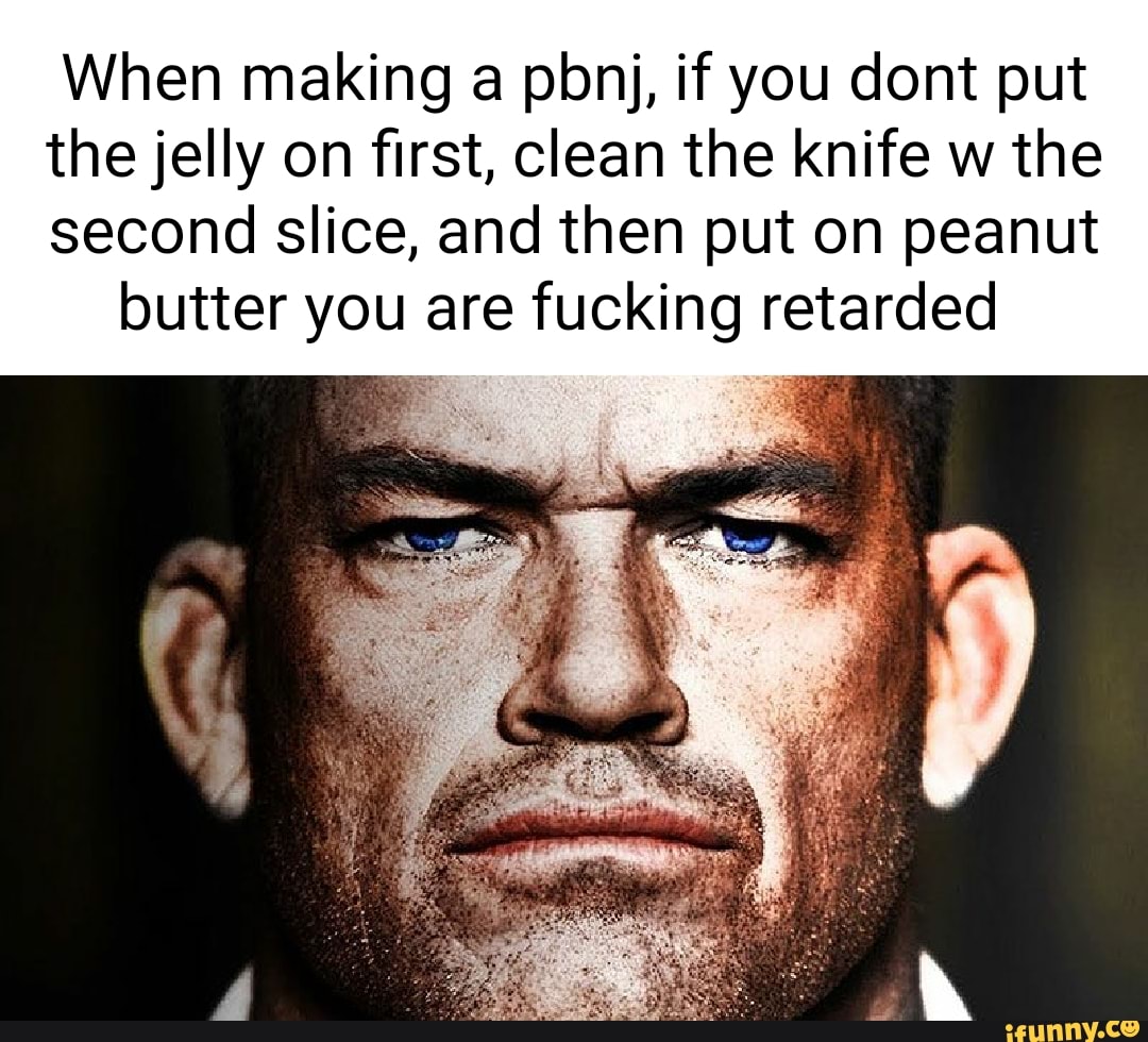 When making a pbnj, if you dont put the jelly on first, clean the knife ...