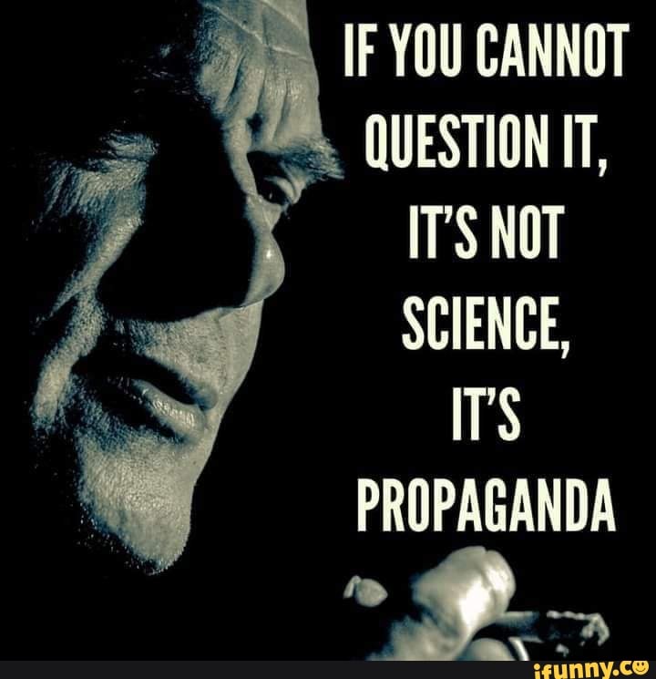IF YOU CANNOT " QUESTION IT, IT'S NOT SCIENCE, IT's PROPAGANDA - iFunny