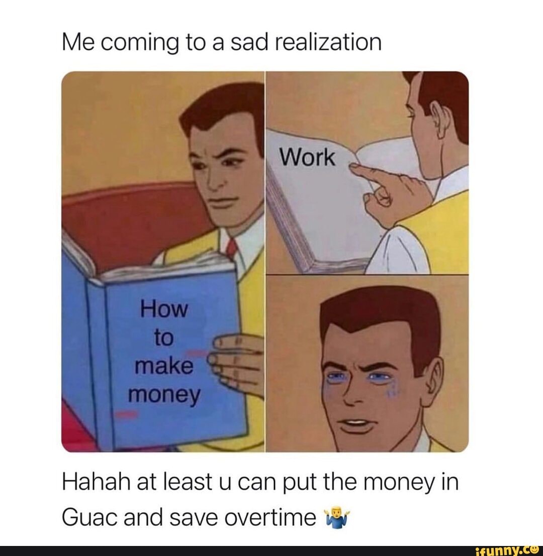 Me coming to a sad realization How make money Hahah at least u can put ...
