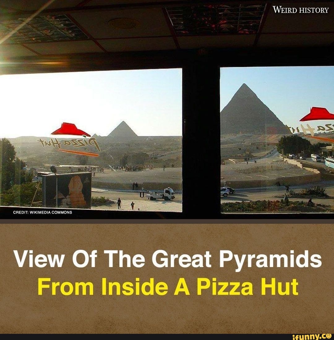 WEIRD HISTORY View Of The Great Pyramids From Inside A Pizza Hut - iFunny
