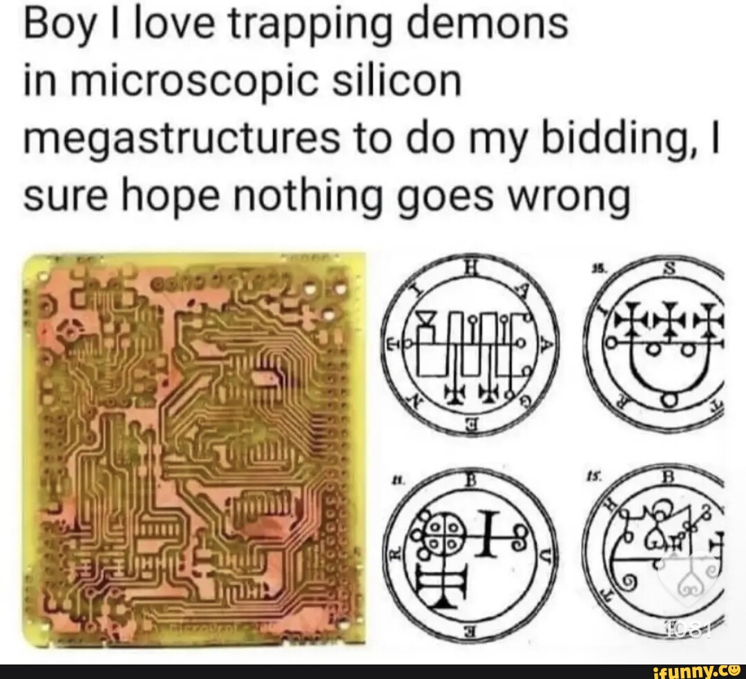 Boy I love trapping demons in microscopic silicon megastructures to do ...