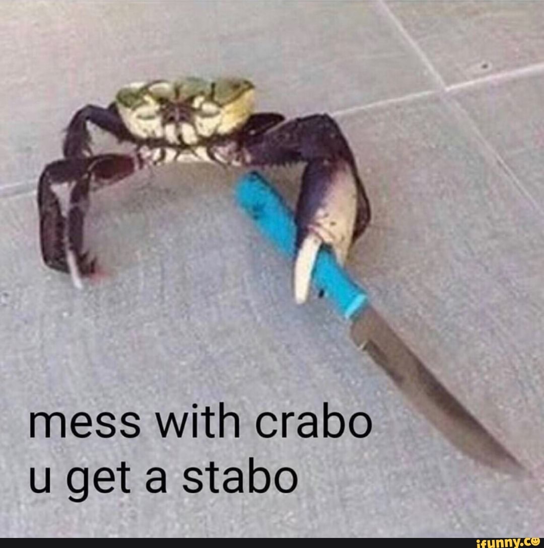 Mess with crabo u get a stabo - iFunny