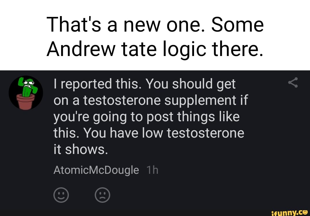 That's a new one. Some Andrew tate logic there. I reported this. You ...