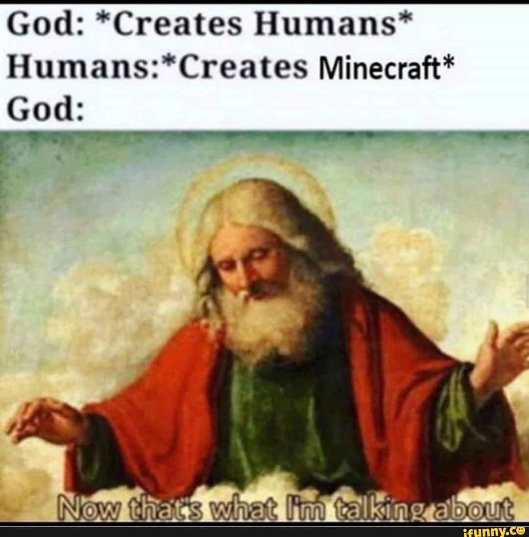 God: *Creates Humans* Humans:*Creates Minecraft* God: - iFunny