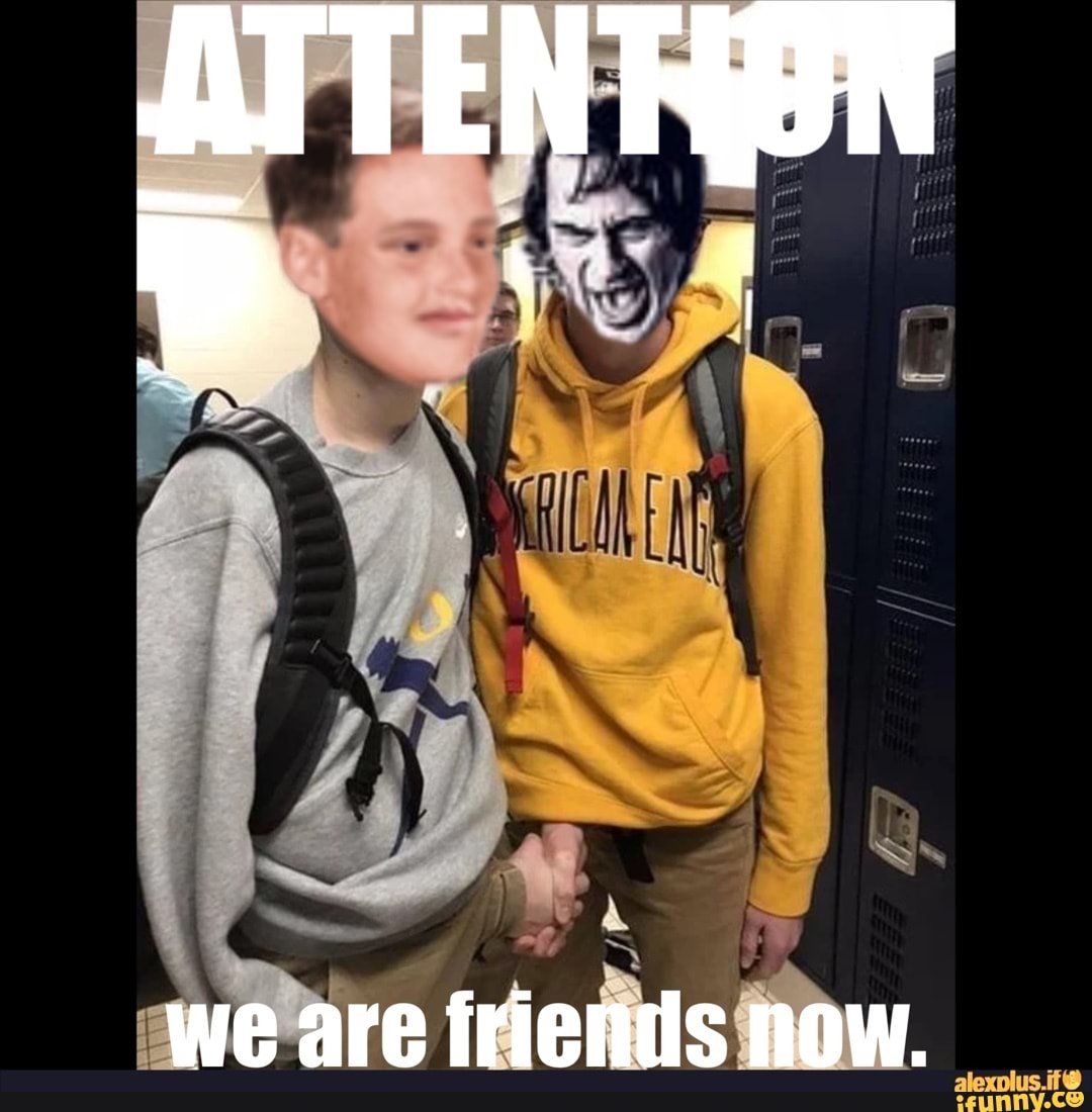 We are friends now. - iFunny