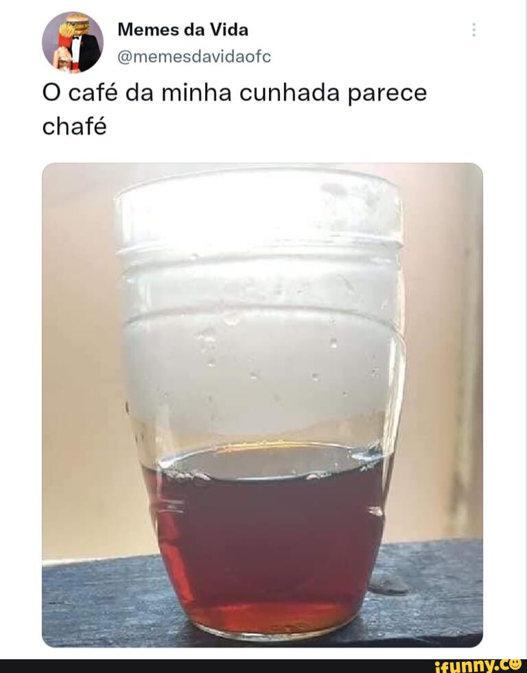 N A Memes Da Vida Qmemesdavidaofc O Café Da Minha Cunhada Parece