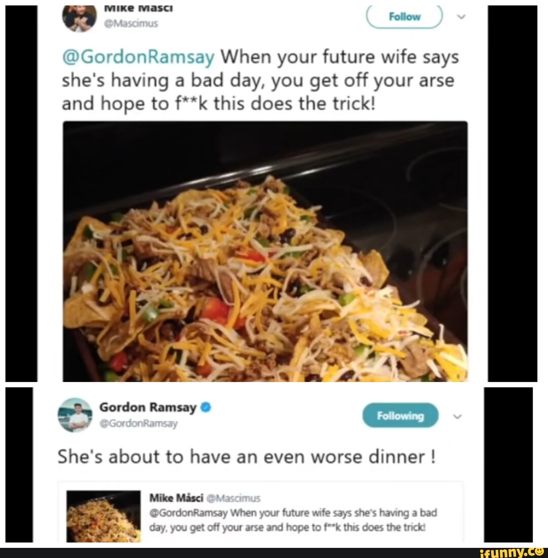 Mike Miasci Follow @GordonRamsay When your future wife says she's ...