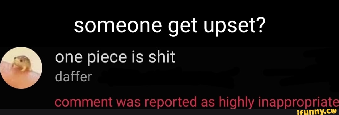 Someone get upset? one piece is shit daffer comment was reported as ...