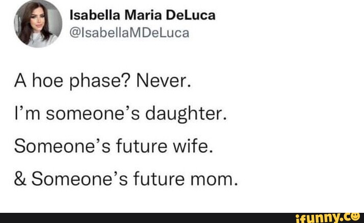 Isabella Maria Deluca A hoe phase? Never. I'm someone's daughter ...
