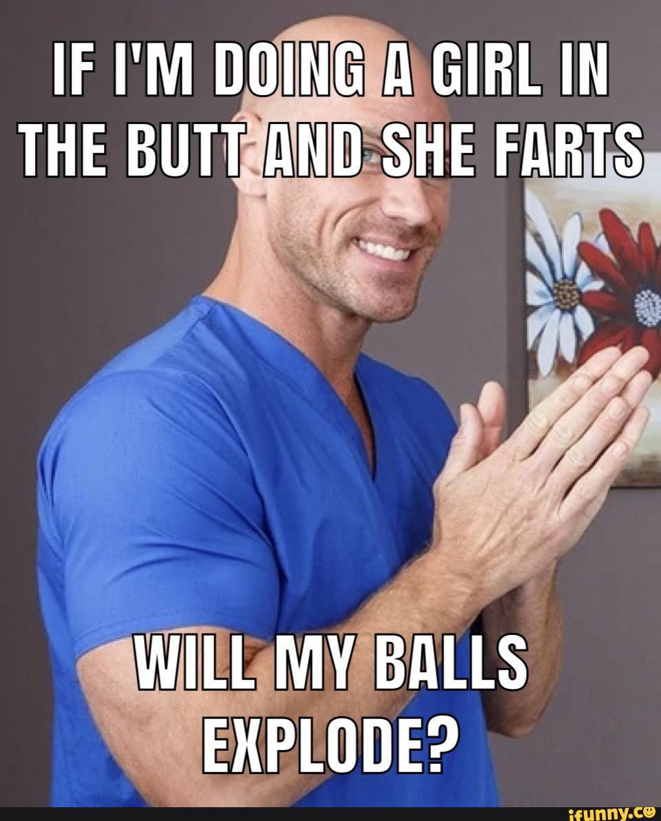 If M Doing A Girl In The Butt And She Farts Will My Balls Explode Ifunny