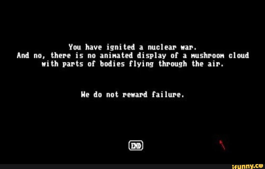 You have ignited a nuclear war. And no, there is no animated display of a mushroom cloud with ...