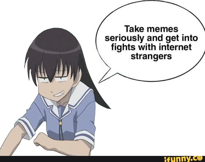Take memes seriously and get into fights with internet strangers - iFunny