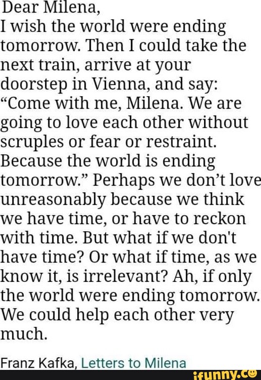 Dear Muena, I wish the world were ending tomorrow. Then I could take ...