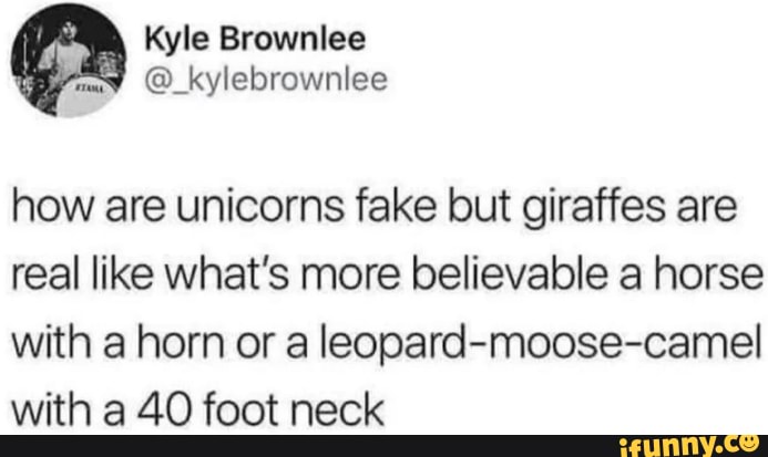 Kyle Brownlee ebrownlee how are unicorns fake but giraffes are real ...