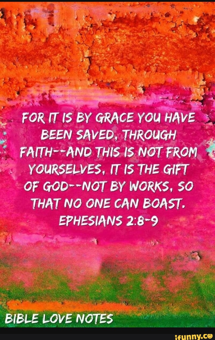 FOR IT IS BY GRACE YOU HAVE BEEN SAVED, THROUGH FAITH--AND THIS IS NOT ...