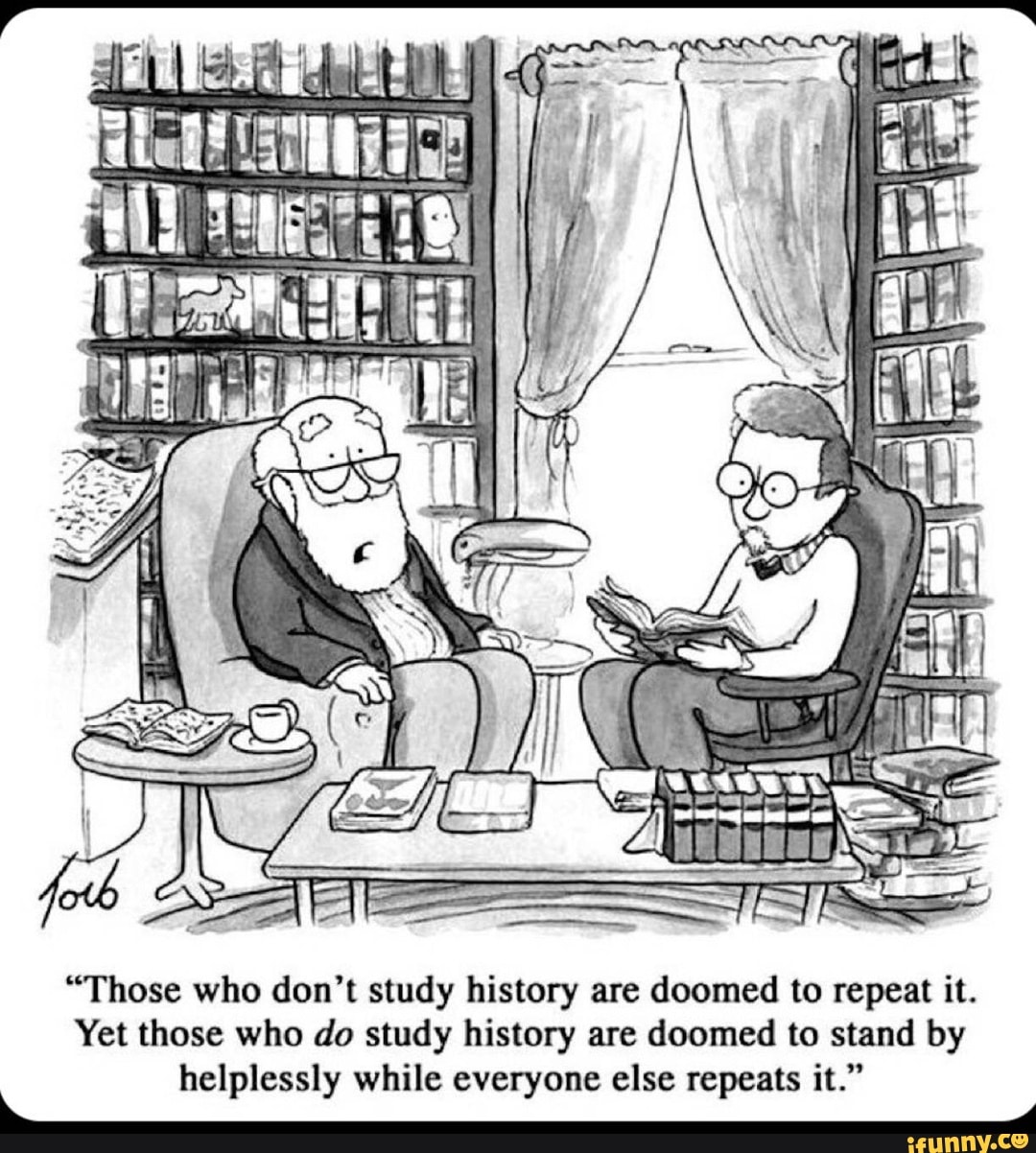 "Those who don't study history are doomed to repeat it. Yet those who ...