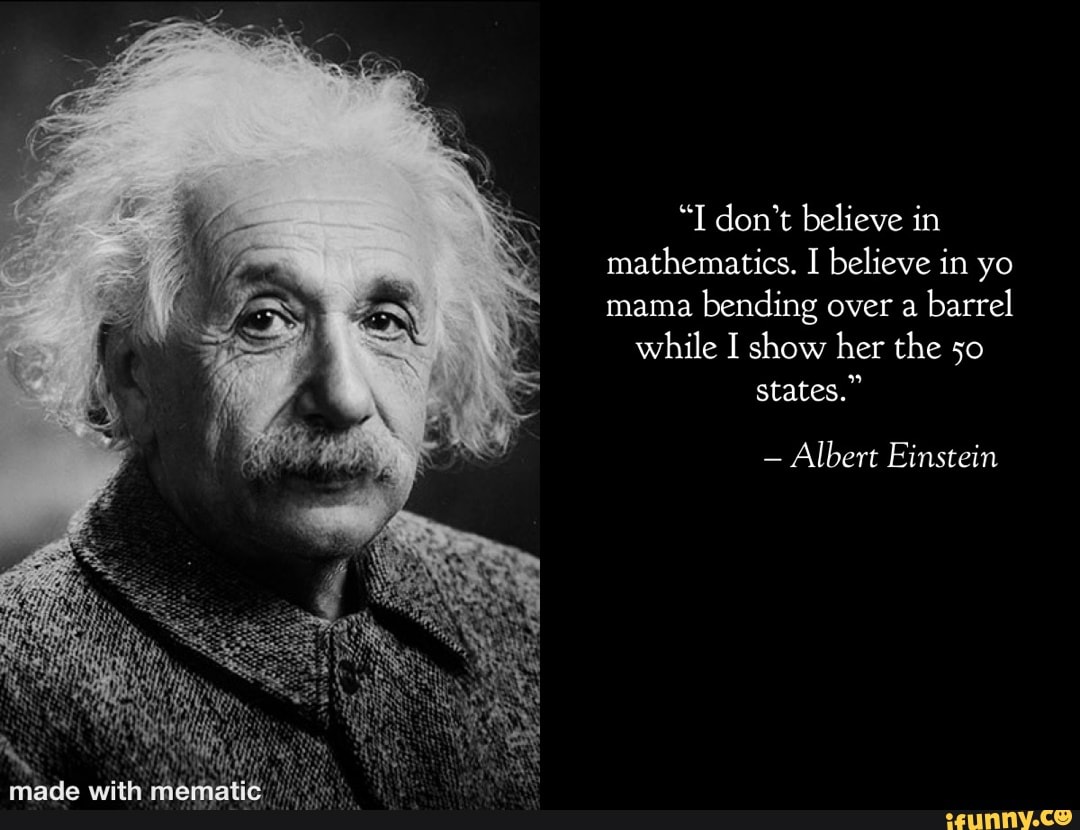 Made with "I don't believe in mathematics. I believe in yo mama bending ...