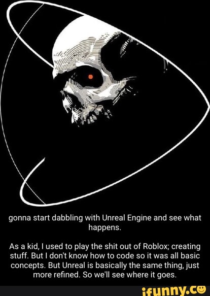 Gonna start dabbling with Unreal Engine and see what happens. As a kid ...
