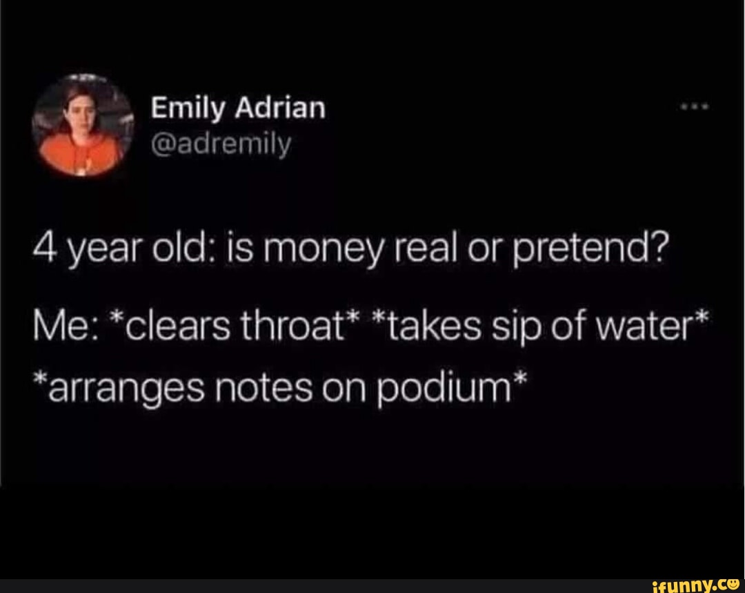 Emily Adrian @adremily 4 year old: is money real or pretend? Me: *clears throat* *takes sip of ...
