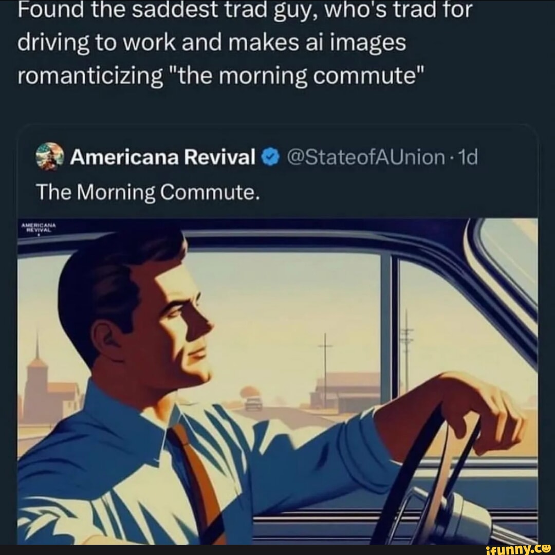 Found the saddest trad guy, who's trad for driving to work and makes ai ...