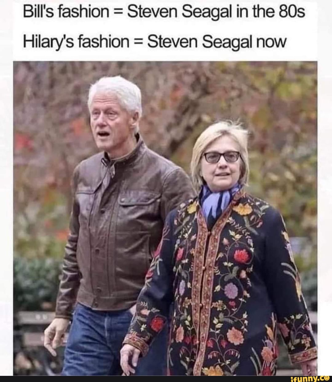 Bill's fashion = Steven Seagal in the SOs Hilary's fashion = Steven ...