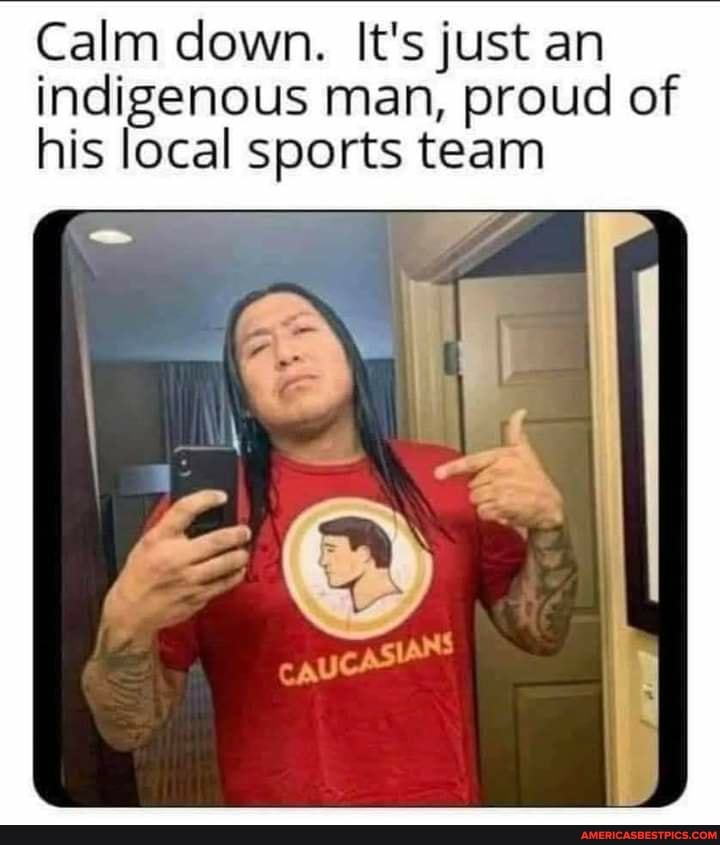 Calm down. It's just an indigenous man, proud of his local sports team ...