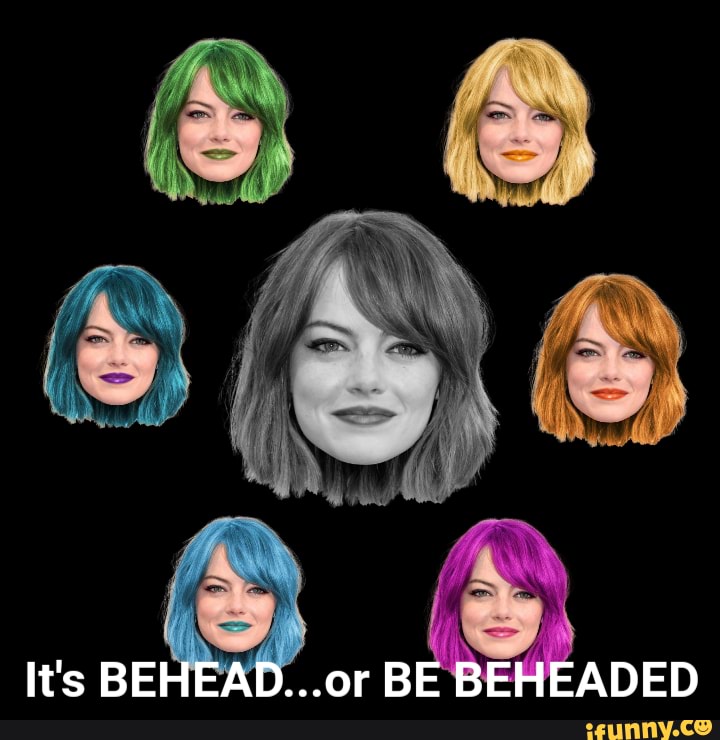 It's BEHEAD...or BE BEHEADED... - It's BE BE BEHEADED - iFunny