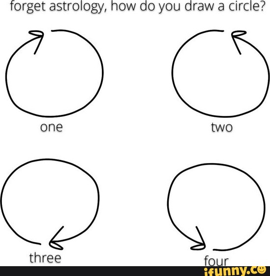 Forget astrology, now do you draw a Circle? three four - iFunny