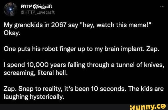 My grandkids in 2067 say "hey, watch this meme!" Okay. One puts his ...