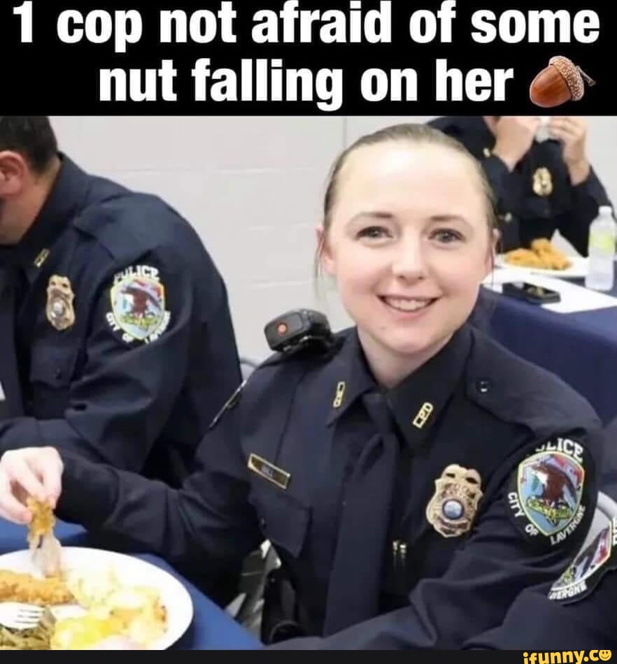 Cop not afraid of some nut falling on her - iFunny