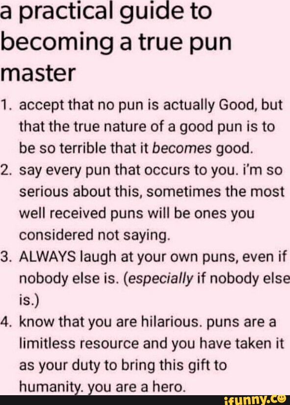 A practical guide to becoming a true pun master 1. accept that no pun ...